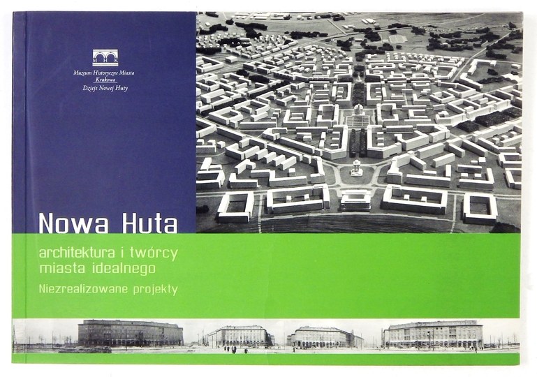 NOWA Huta - architektura i twórcy miasta idealnego. Niezrealizowane projekty. Kraków 2006 ...