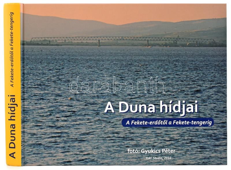 Gyurkics Péter: A Duna-hídjai a Fekete-erdőtől a Fekete-tengerig. Fotó ...
